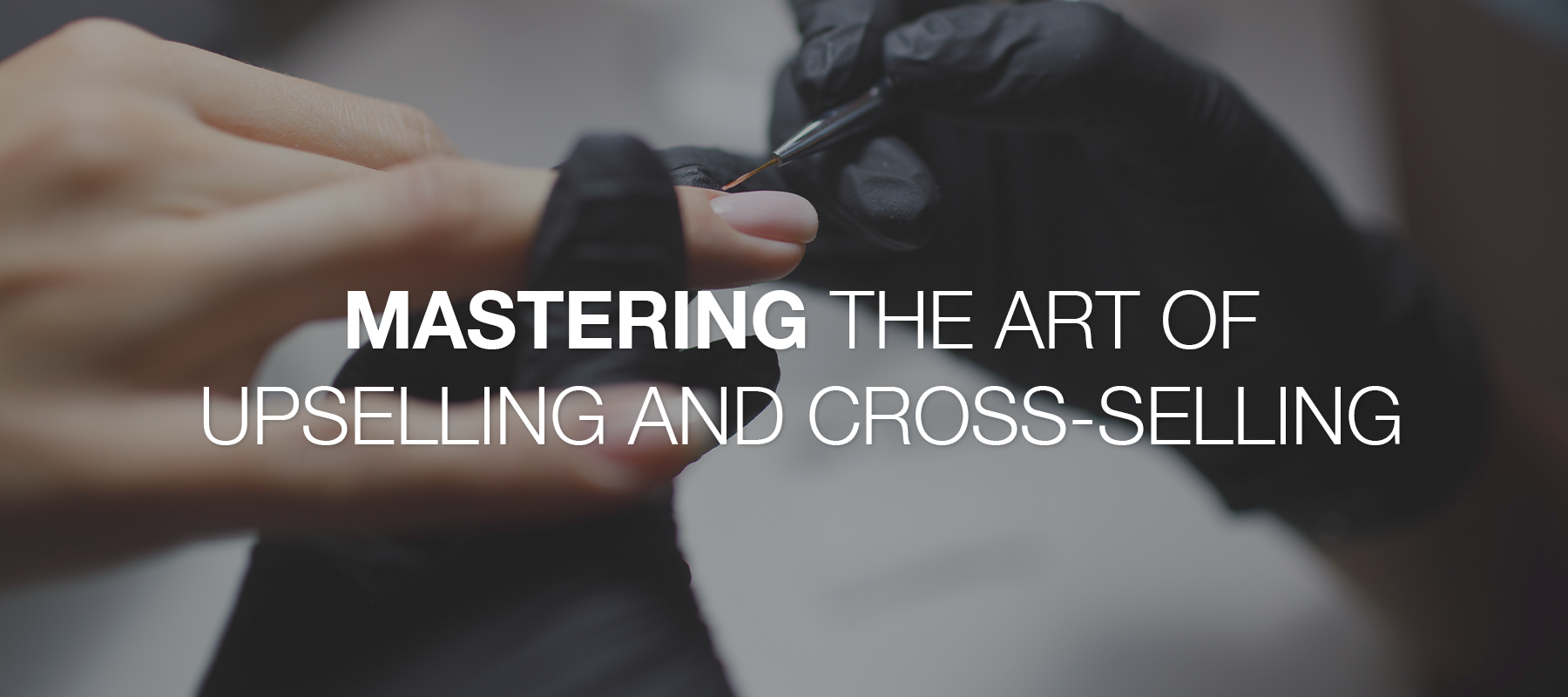 Mastering the Art of Upselling and Cross-Selling: Elevating Your Nail ...